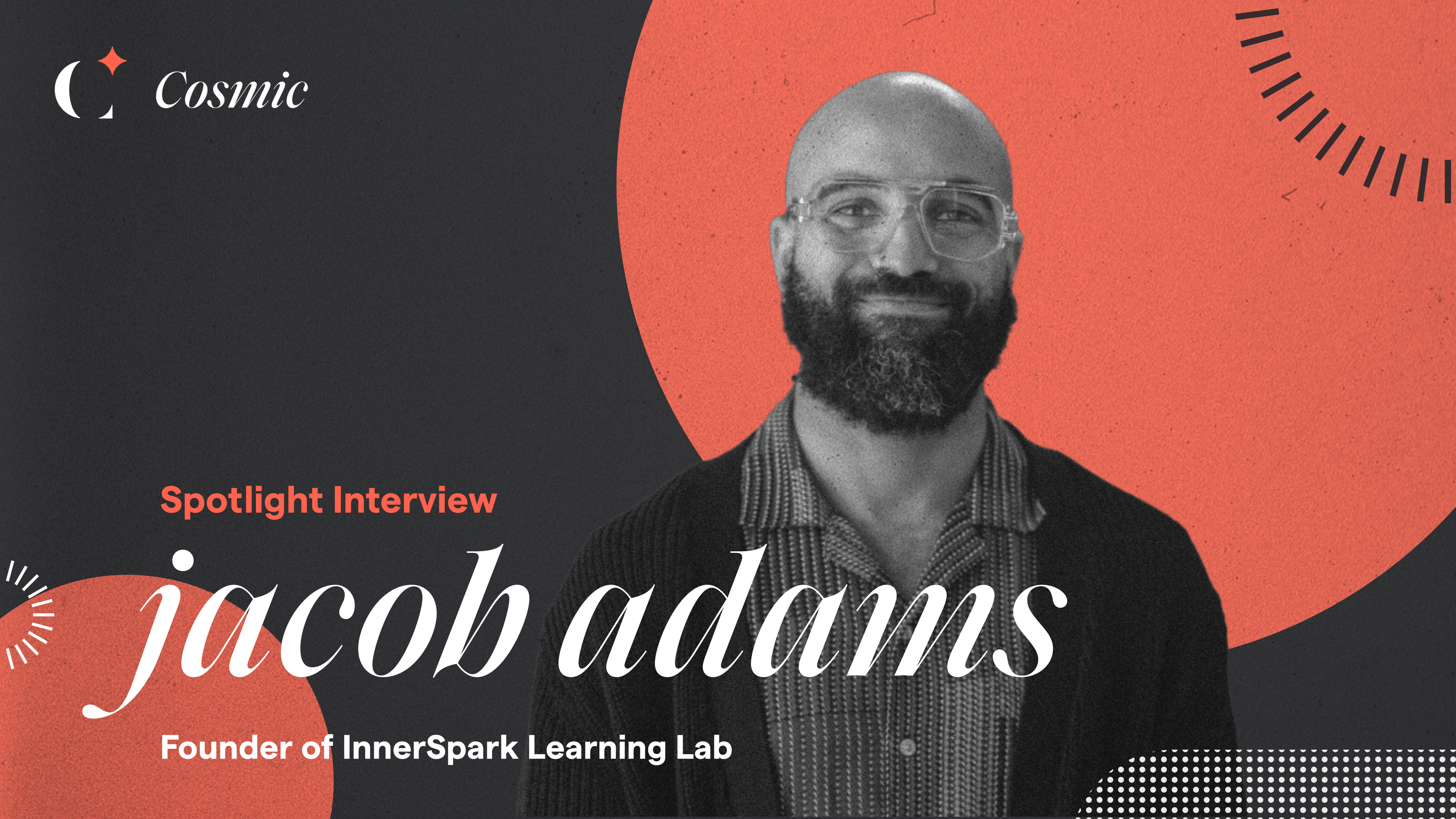 Spotlight: jacob adams of InnerSpark Learning Lab / Cosmic